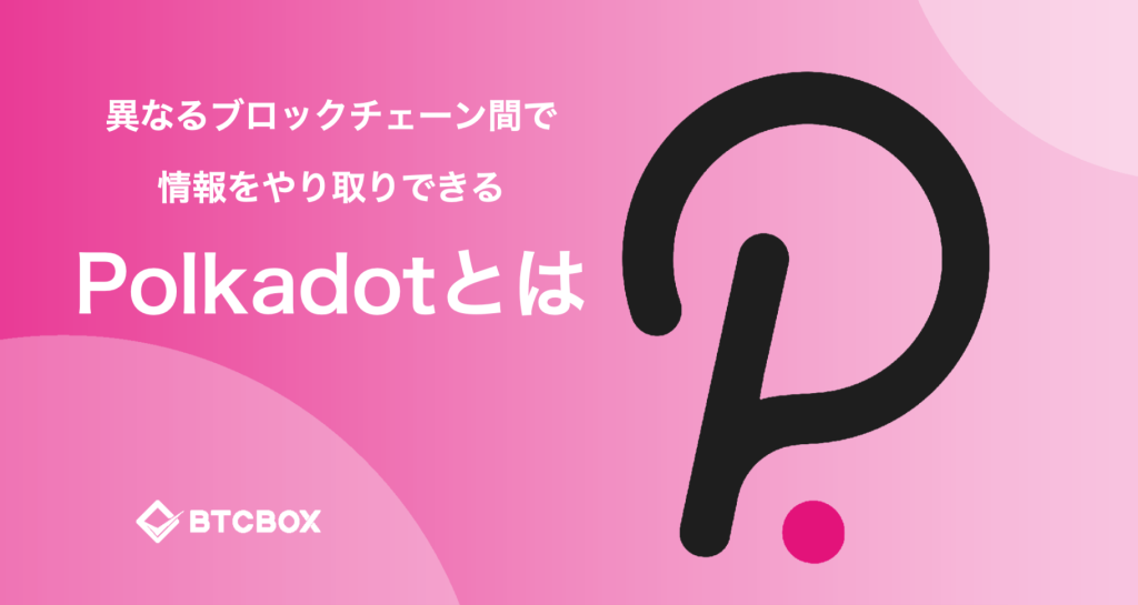 異なるブロックチェーン間で情報をやり取りできる「Polkadot」とはどのような暗号資産か | BTCBOX Blog