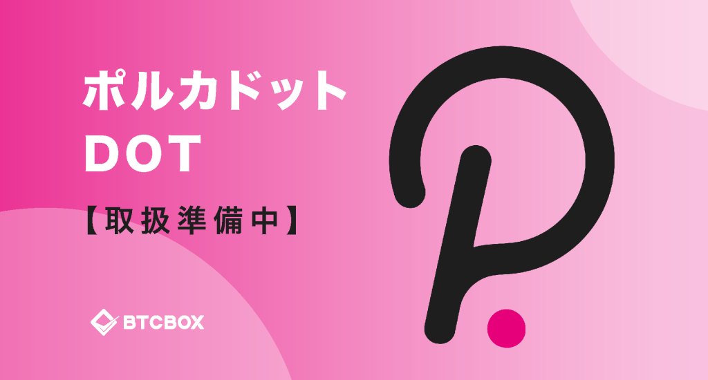DOT（ポルカドット）取扱準備中のお知らせ | BTCBOX Blog
